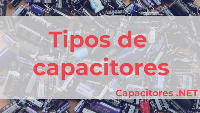 Lista de los Tipos de Capacitores mas importantes. 2025